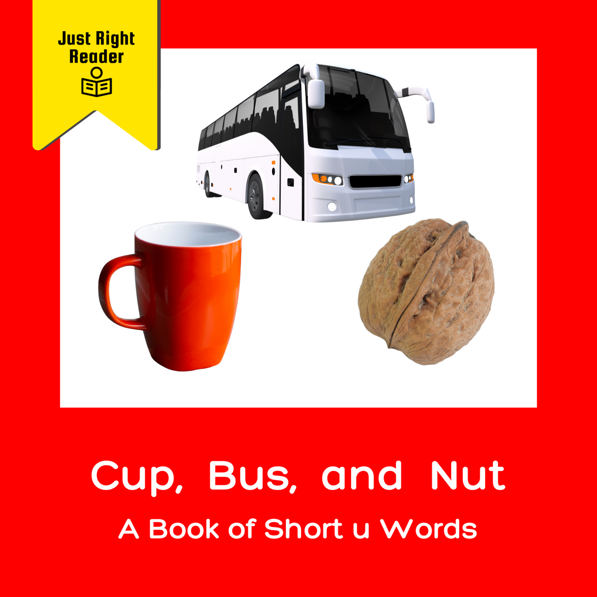 Cup, Bus, and Nut - A Book of Short u Words - Just Right Reader